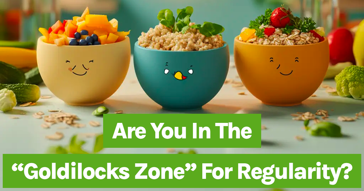Green Valley Naturals | Are You In The "Goldilocks Zone" For Regularity?