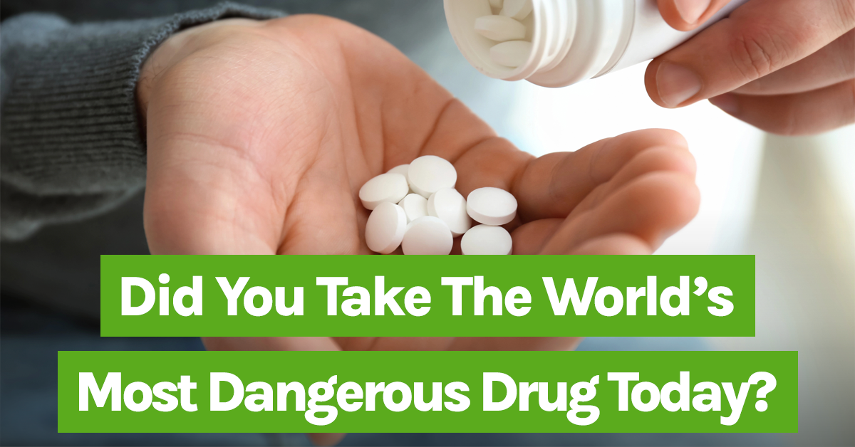 Green Valley Naturals | Did You Take the World’s Most Dangerous Drug Today?
